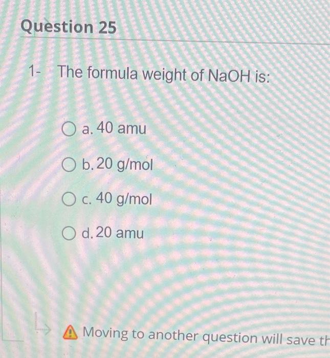 Solved 1- The formula weight of NaOH is: a. 40amu b. 20 | Chegg.com