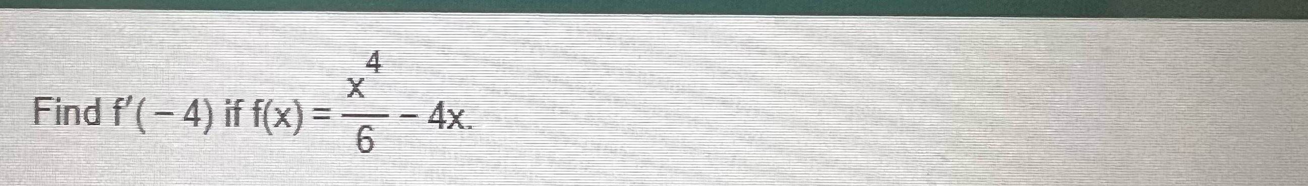 Solved Find f'(-4) ﻿if f(x)=x46-4x | Chegg.com