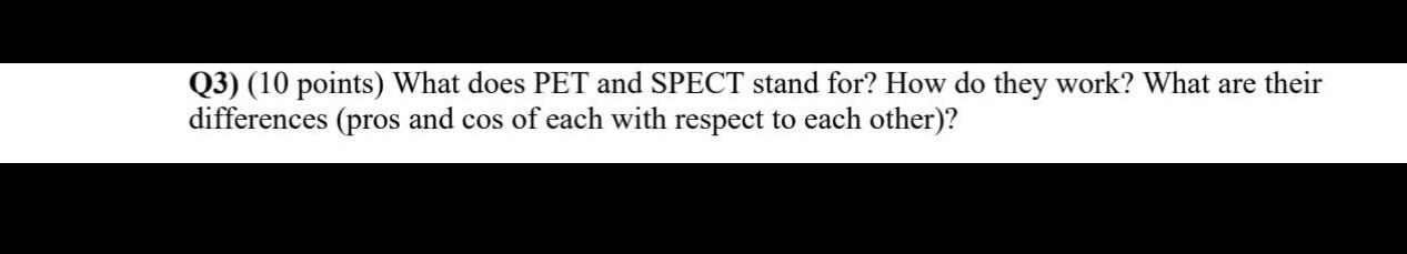 Solved Q3) (10 points) What does PET and SPECT stand for? | Chegg.com