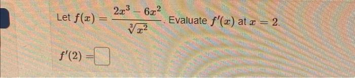 Solved Let f(x)=3x22x3−6x2. Evaluate f′(x) at x=2. f′(2)= | Chegg.com