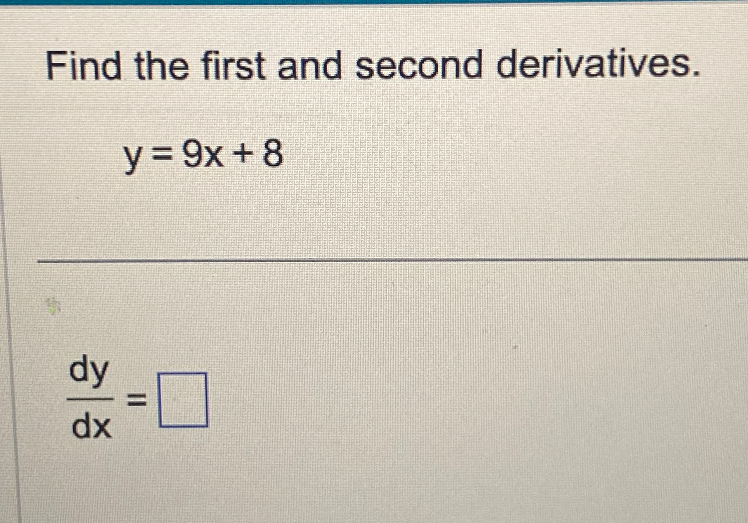 Solved Find the first and second derivatives.y=9x+8dydx= | Chegg.com