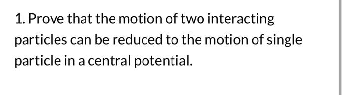 Solved 1. Prove that the motion of two interacting particles | Chegg.com