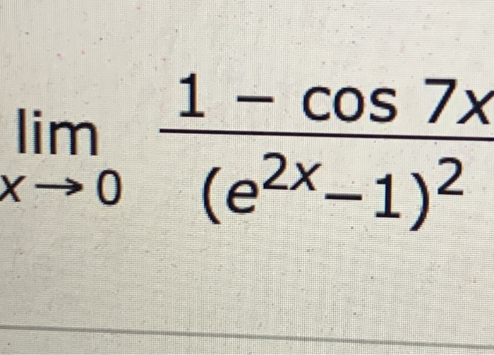 Solved lim X>0 1 - cos 7x (e2x-1)2 | Chegg.com