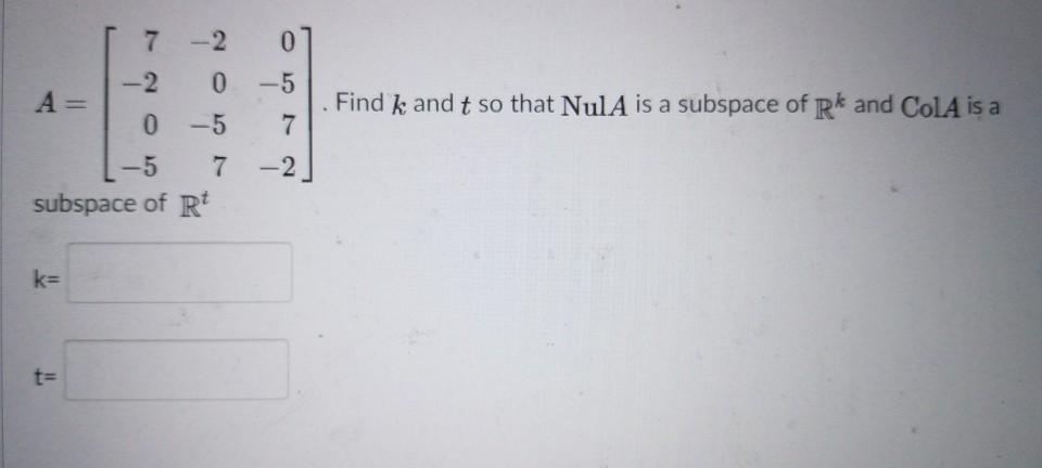 Solved Find k and t so that NulA is a subspace of Rk and | Chegg.com