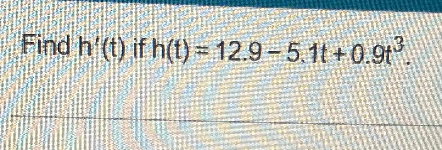 Solved Find h'(t) ﻿if h(t)=12.9-5.1t+0.9t3 | Chegg.com