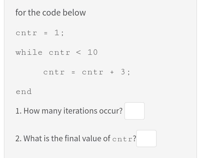 Solved for the code below cntr = 1; while cntr