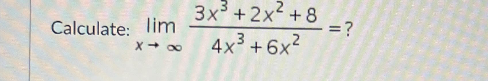 Solved Calculate: limx→∞3x3+2x2+84x3+6x2= ? | Chegg.com