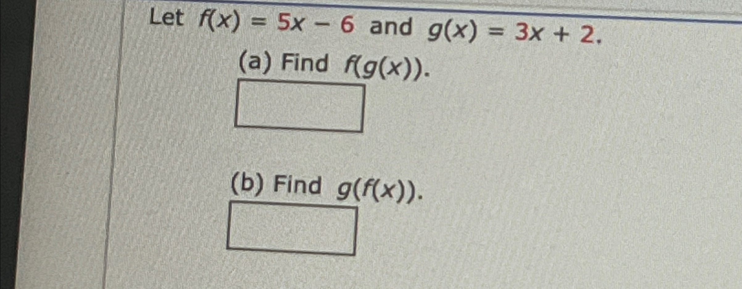 Solved Let f(x)=5x-6 ﻿and g(x)=3x+2(a) ﻿Find f(g(x)).(b) | Chegg.com