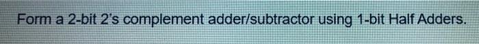 Solved Form a 2-bit 2's complement adder/subtractor using | Chegg.com