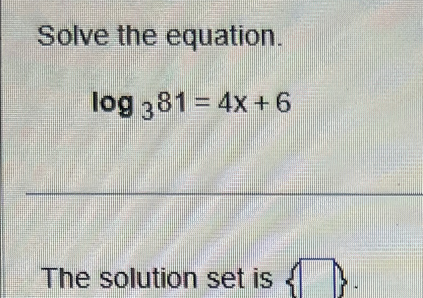 Solved Solve the equation.log381=4x+6The solution set is | Chegg.com