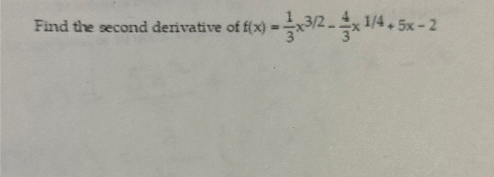 Solved Find the second derivative of f(x)=13x32-43x14+5x-2 | Chegg.com