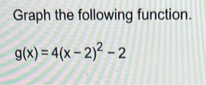 Solved Graph the following function. g(x)=4(x−2)2−2 | Chegg.com
