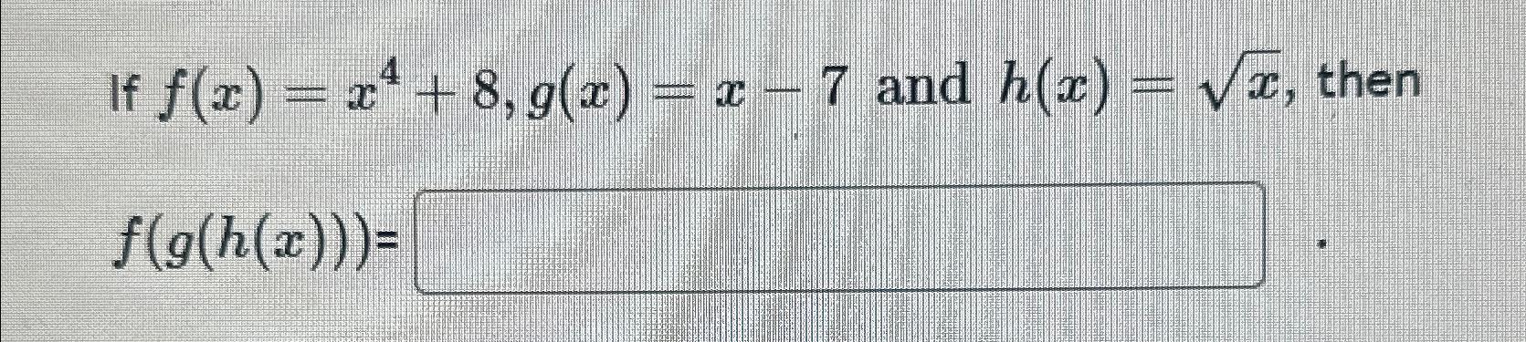 If f(x)=x4+8,g(x)=x-7 ﻿and h(x)=x2, ﻿thenf(g(h(x)))= | Chegg.com