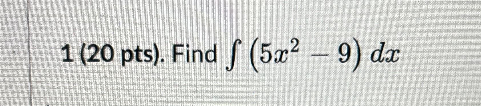 Solved 1 (20 ﻿pts). ﻿Find ∫﻿﻿(5x2-9)dx | Chegg.com