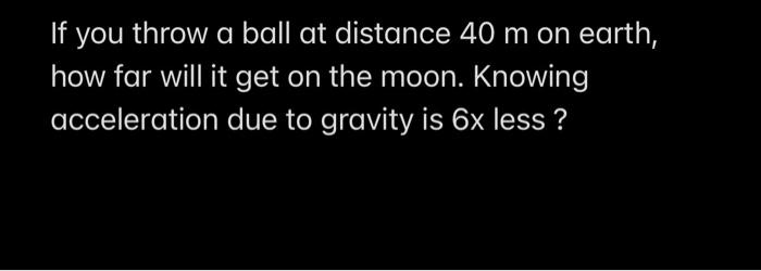 Solved If you throw a ball at distance 40 m on earth, how | Chegg.com