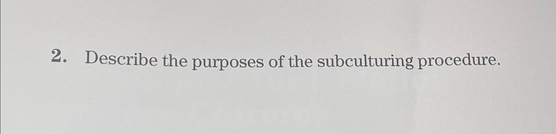 Solved Describe the purposes of the subculturing procedure. | Chegg.com