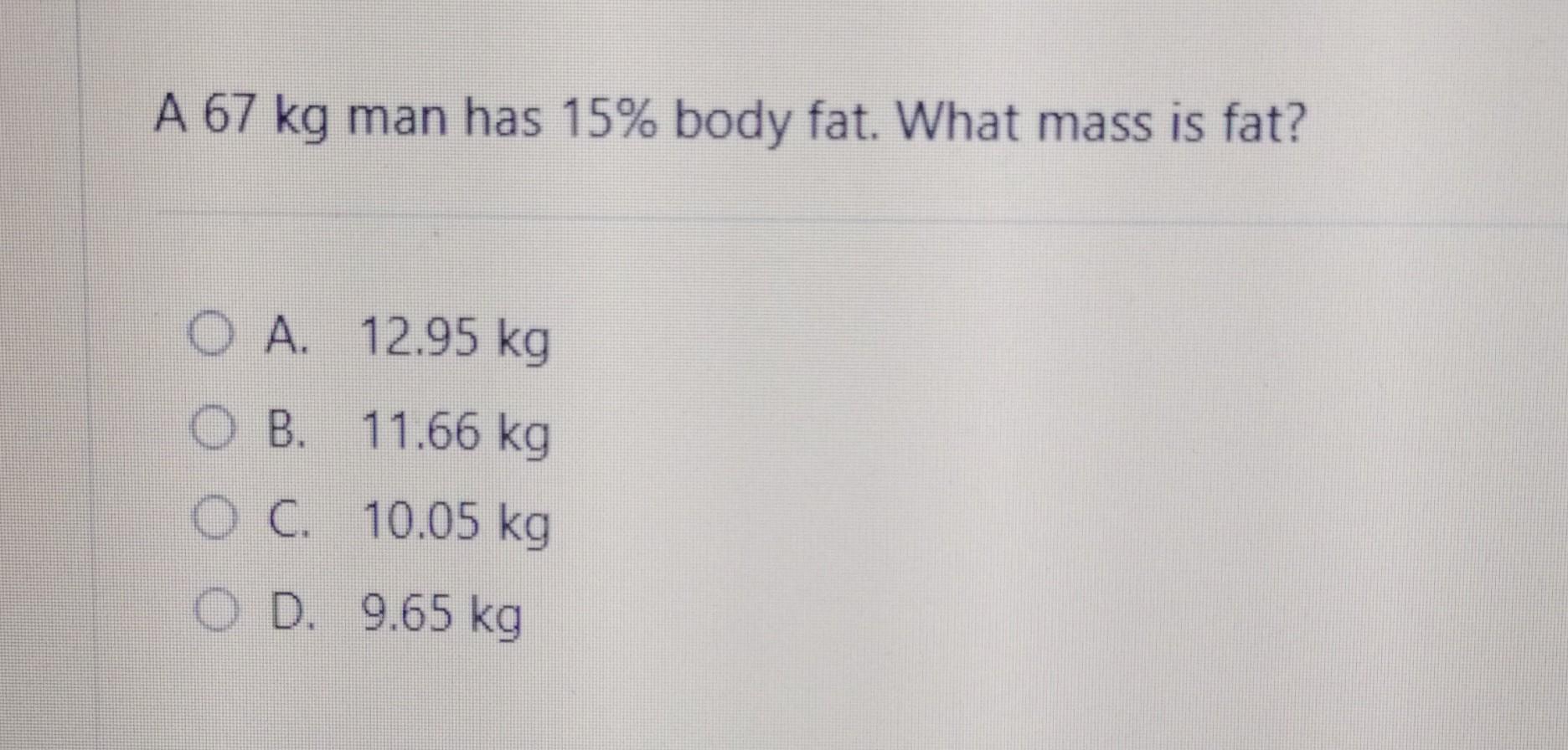 Solved A 67 kg man has 15% body fat. What mass is fat? A. | Chegg.com