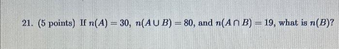 Solved 21. (5 points) If n(A)=30,n(A∪B)=80, and n(A∩B)=19, | Chegg.com