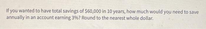 Solved If you wanted to have total savings of $60,000 in 10 | Chegg.com