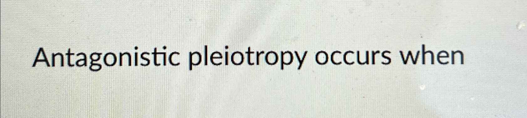 Solved Antagonistic pleiotropy occurs when | Chegg.com