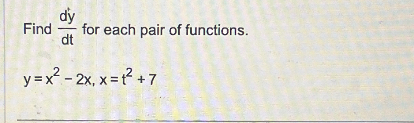 Solved Find dydt ﻿for each pair of functions.y=x2-2x,x=t2+7 | Chegg.com