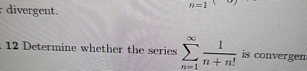 Solved 12 ﻿Determine whether the series ∑n=1∞1n+n! ﻿is | Chegg.com