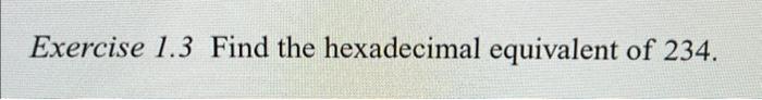 Solved Exercise 1.3 Find the hexadecimal equivalent of 234. | Chegg.com