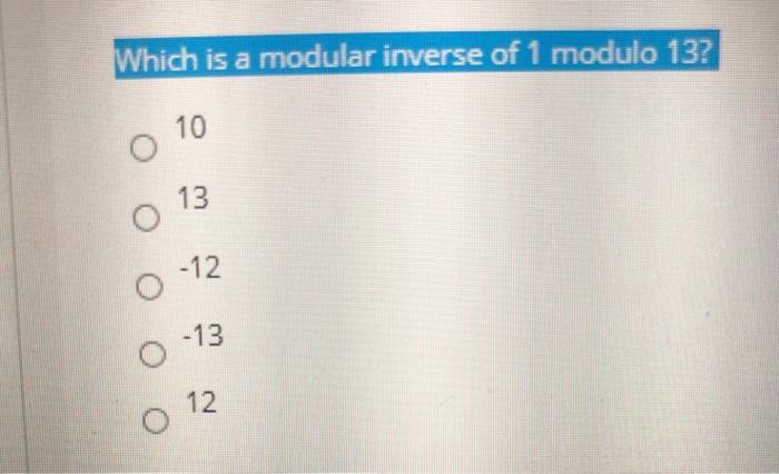 Solved Which is a modular inverse of 1 modulo 13? 10 13 -12 | Chegg.com