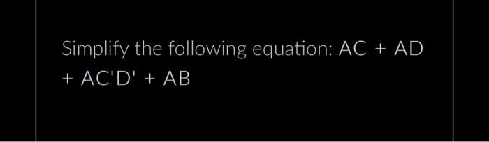 Solved Simplify the following equation: AC+AD +AC′D′+AB | Chegg.com