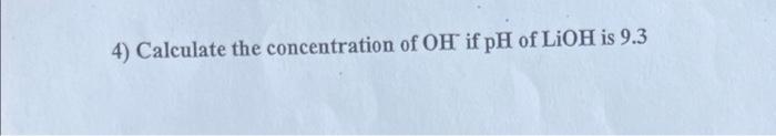 Solved 4) Calculate the concentration of OH if pH of LiOH is | Chegg.com