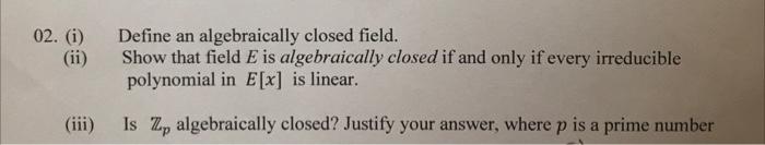 Solved 02. (i) (ii) Define an algebraically closed field. | Chegg.com