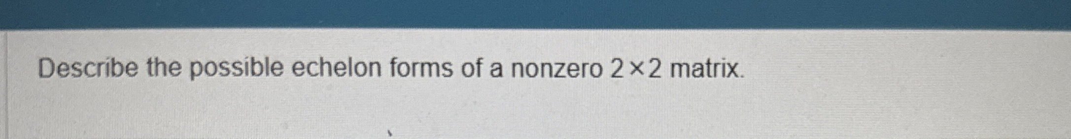Solved Describe the possible echelon forms of a nonzero 2×2 | Chegg.com