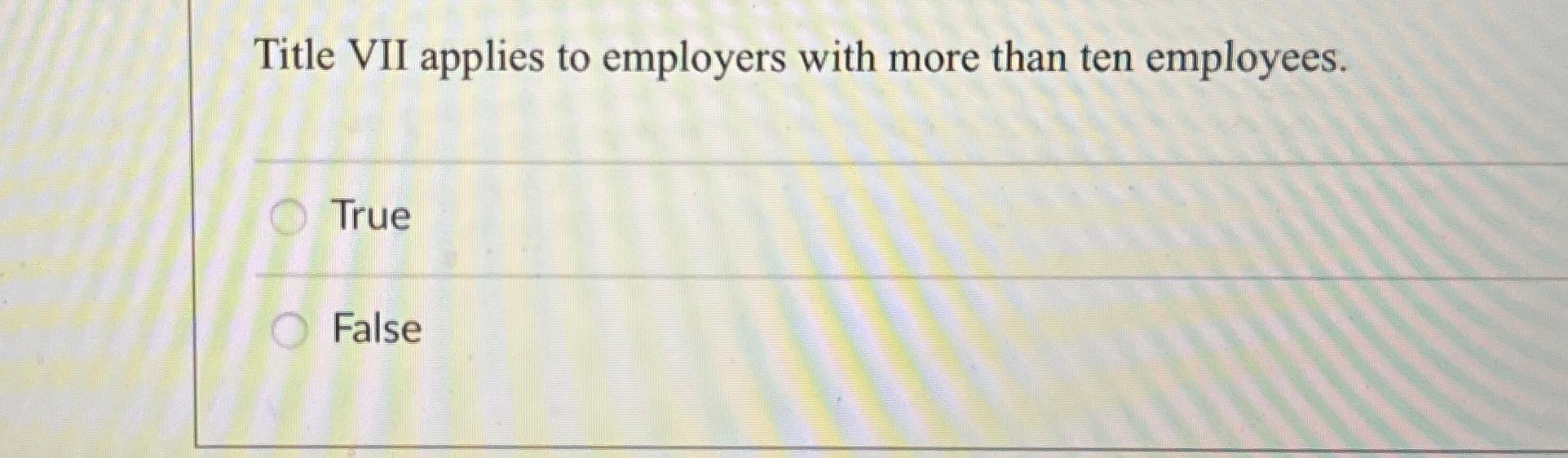 Solved Title VII applies to employers with more than ten | Chegg.com