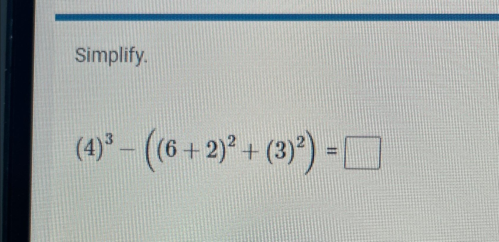 Solved Simplify.(4)3-((6+2)2+(3)2)= | Chegg.com
