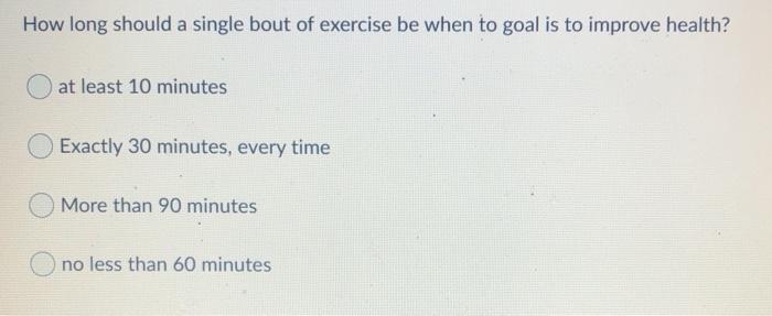 Solved How long should a single bout of exercise be when to | Chegg.com