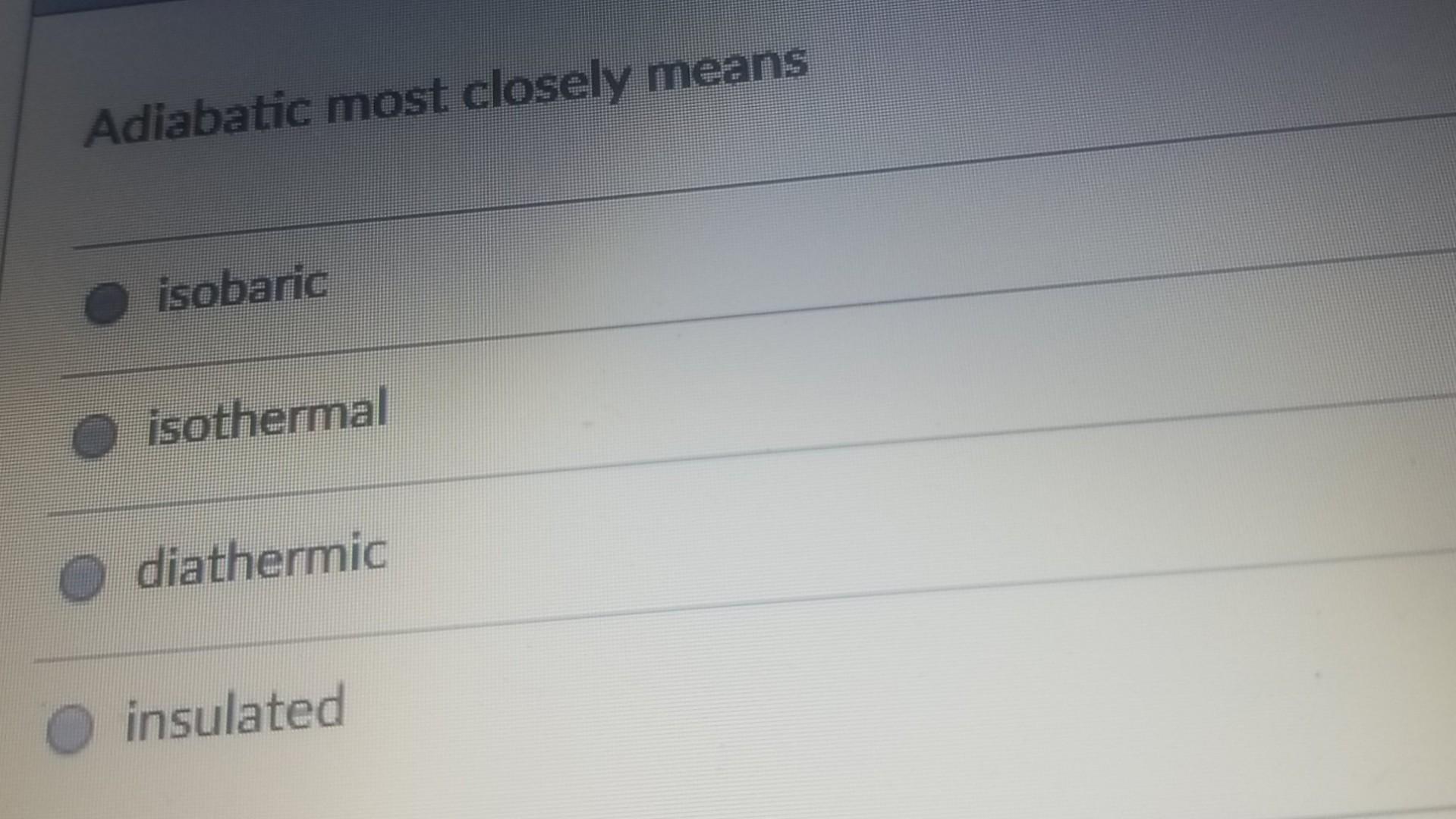 Solved Adiabatic most closely means isobaric isothermal | Chegg.com
