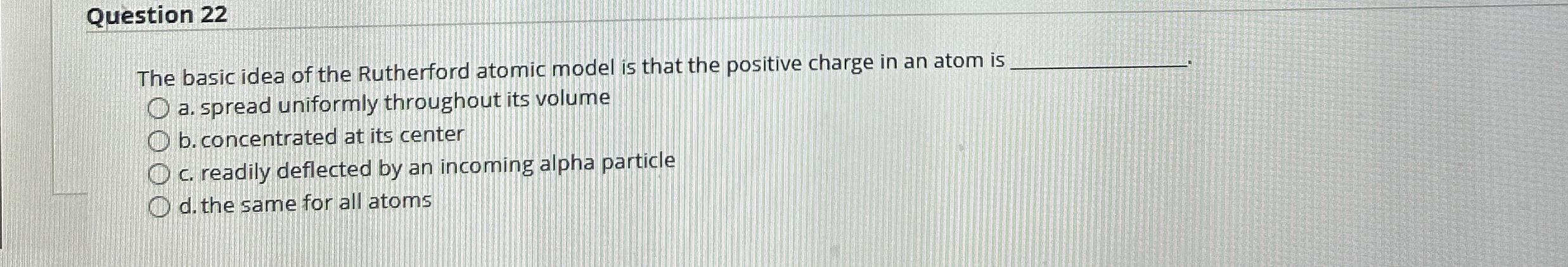 Solved Question 22The basic idea of the Rutherford atomic | Chegg.com