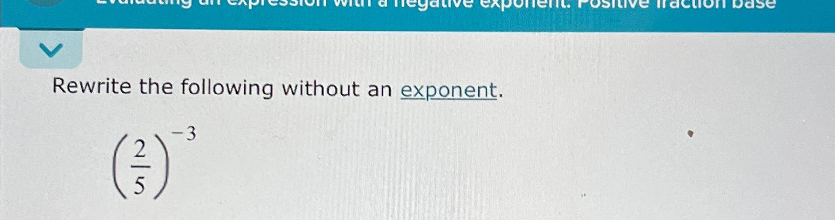 Solved Rewrite the following without an exponent.(25)-3 | Chegg.com