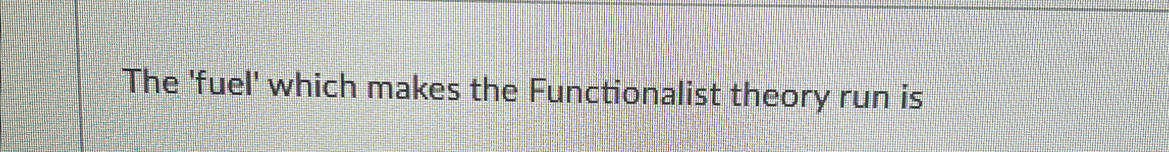 Solved The 'fuel' which makes the Functionalist theory run | Chegg.com