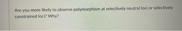 Solved Are you more likely to observe polymorphism at | Chegg.com