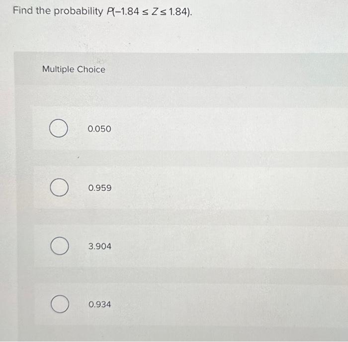 Solved Find the probability P(−1.84≤Z≤1.84). Multiple Choice | Chegg.com