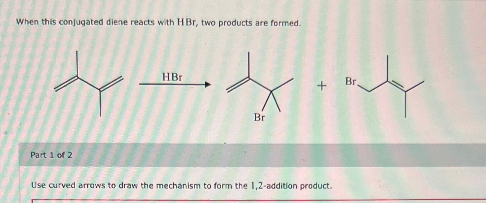 Solved When this conjugated diene reacts with HBr, ﻿two | Chegg.com
