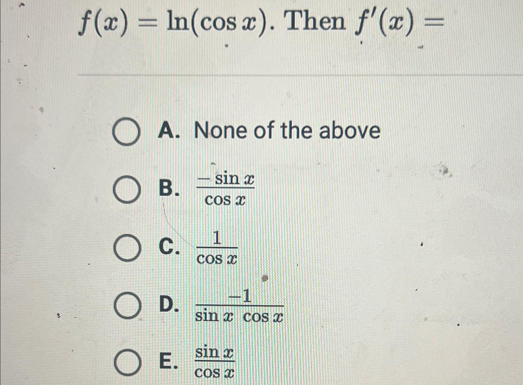 Solved f(x)=ln(cosx). ﻿Then f'(x)=A. ﻿None of the | Chegg.com