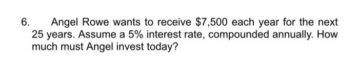 Solved 6. Angel Rowe wants to receive $7,500 each year for | Chegg.com