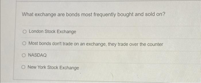 Solved What exchange are bonds most frequently bought and | Chegg.com