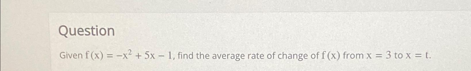 Solved QuestionGiven f(x)=-x2+5x-1, ﻿find the average rate | Chegg.com
