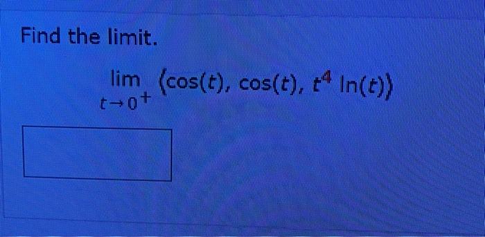 Solved Find the limit. lim (cos(t), cos(t), 24 In(t)) t-o+ | Chegg.com