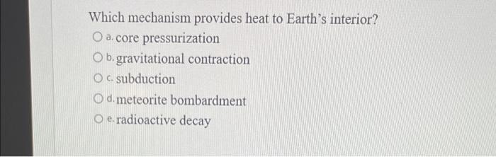 Solved Which mechanism provides heat to Earth's interior? a. | Chegg.com