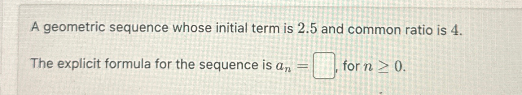 Solved A geometric sequence whose initial term is 2.5 ﻿and | Chegg.com