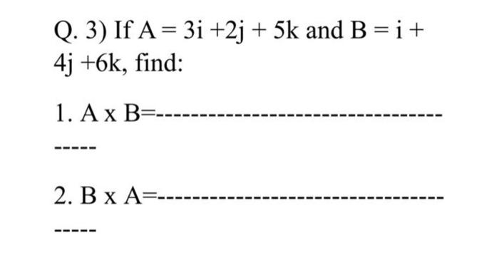 Solved Q. 3) If A=3i+2j+5k and B=i+ 4j+6k, find: 1. A×B= 2. | Chegg.com